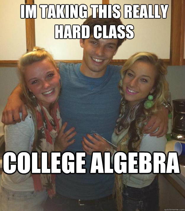 Im taking this really hard class College Algebra - Jason - quickmeme