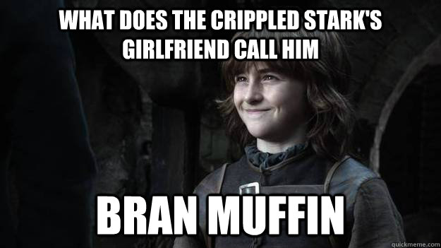 What does the crippled Stark's girlfriend call him Bran Muffin - Misc - quickmeme