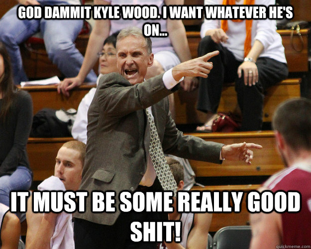 God dammit kyle wood. i want whatever he's on... it must be some really good shit! - Misc ...