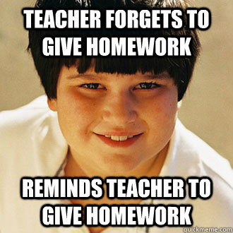 Teacher forgets to give homework Reminds teacher to give homework - Misc - quickmeme