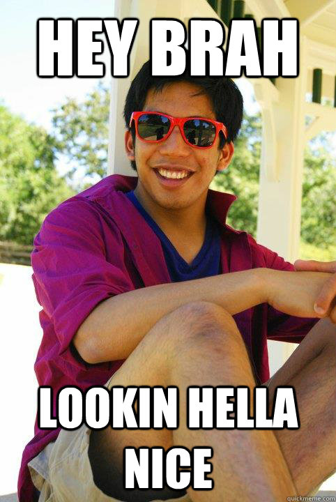 Hey Brah Lookin hella nice - Classy Californian - quickmeme