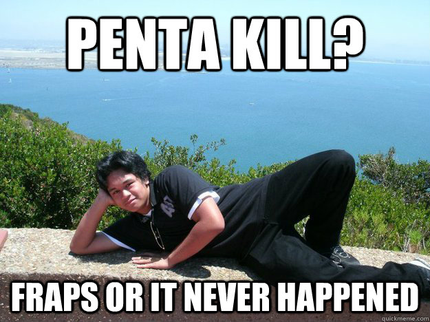 Penta kill? Fraps or it never happened - Kyle the Crocodile - quickmeme