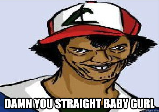 Damn you straight baby gurl - ash murder - quickmeme