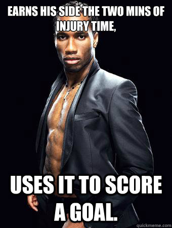 earns his side the two mins of injury time, uses it to score a goal. - Good Guy Drogba - quickmeme