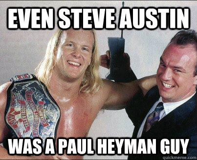 Even steve austin was a Paul Heyman guy - austin heyman - quickmeme