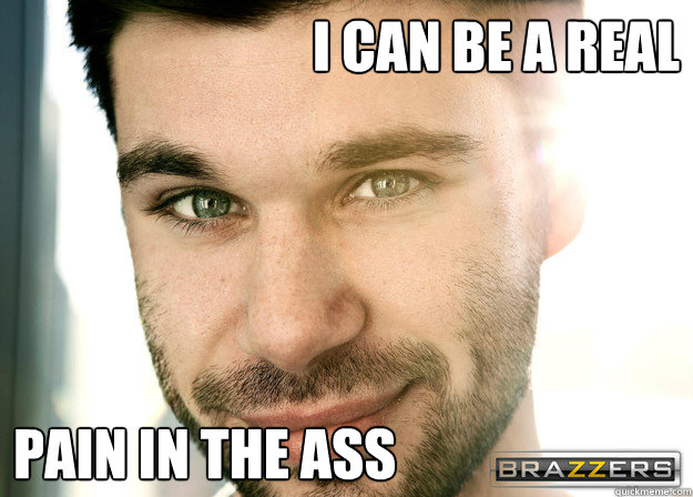 I can be a real pain in the ass - Brazzers Travis - quickmeme
