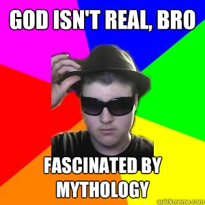 God isn't real, bro Fascinated by mythology - Advice Brandon - quickmeme