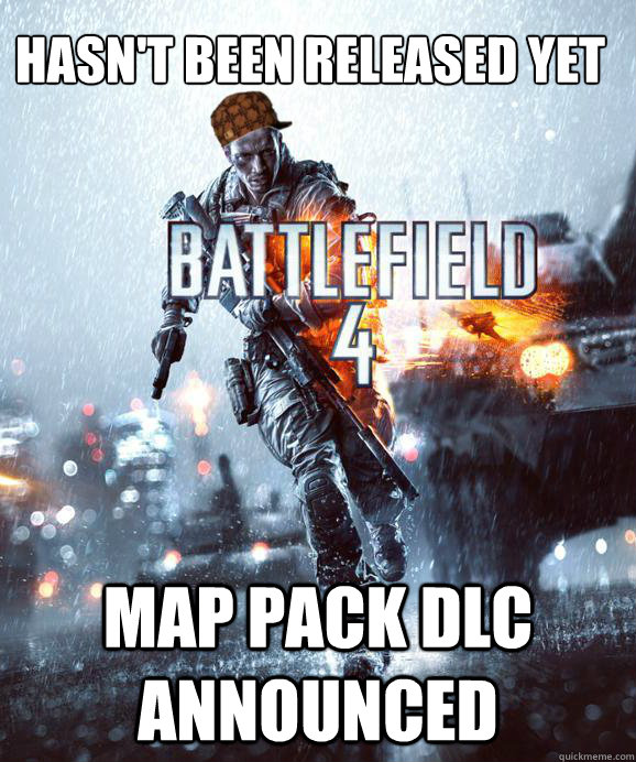 Hasn't been released yet Map pack DLC announced - Scumbag Battlefield 4 - quickmeme