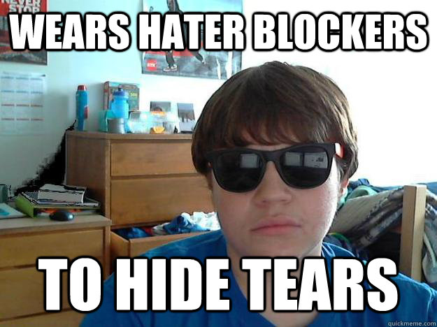Wears hater blockers to hide tears - Trying too Hard - quickmeme