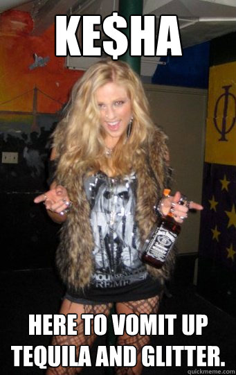 Ke$ha Here to vomit up tequila and glitter. - Misc - quickmeme