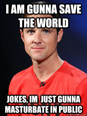 I AM GUNNA SAVE THE WORLD JOKES, Im just gunna masturbate in public - MASTURBATING JASON - quickmeme