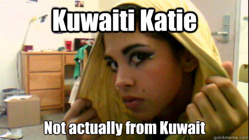 Kuwaiti Katie Not actually from Kuwait - Kuwaiti Katie - quickmeme