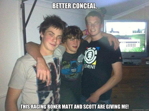 Better Conceal, This raging boner matt and scott are giving me! - Misc - quickmeme