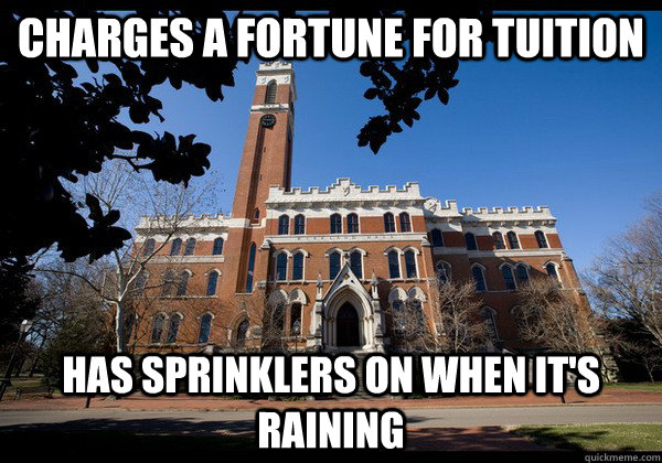 Charges a fortune for tuition Has sprinklers on when it's raining - Scumbag Colleges - quickmeme