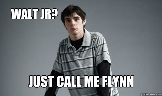 Walt Jr? Just Call Me Flynn - Flynn2 - quickmeme