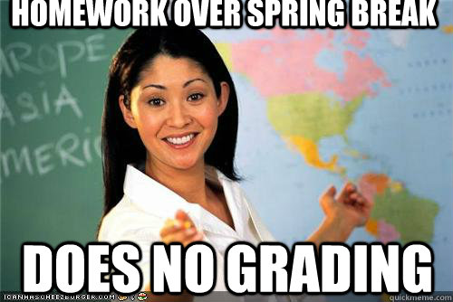 homework over spring break Does no grading - Terrible teacher - quickmeme