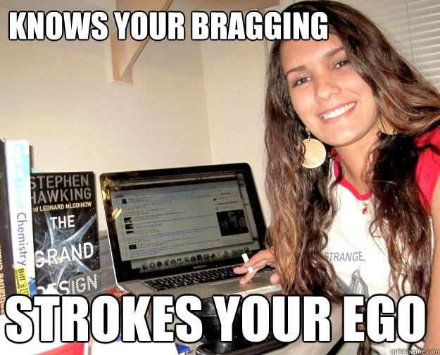 KNOWS YOUR BRAGGING STROKES YOUR EGO - Kickass Kelly - quickmeme