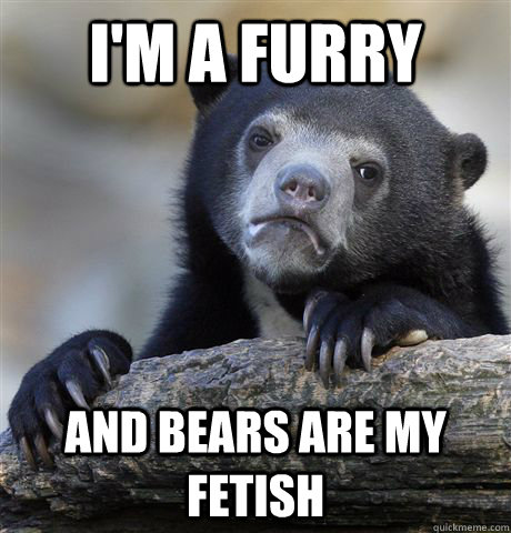 I'm a furry And bears are my fetish - Misc - quickmeme