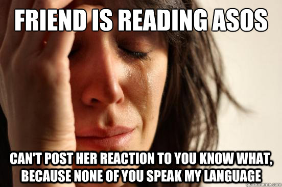 friend is reading ASOS can't post her reaction to you know what, because none of you speak my ...