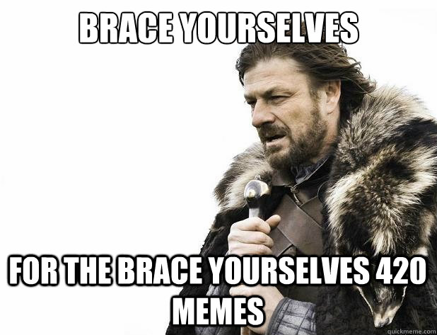 brace yourselves For the brace yourselves 420 memes - Misc - quickmeme
