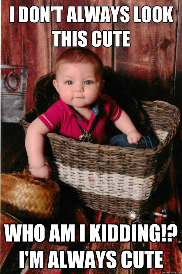 I don't always look this cute who am I kidding!? I'm always cute - always cute! - quickmeme