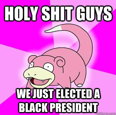 Holy Shit guys We just elected a black president - Misc - quickmeme