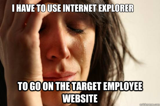 I have to use Internet explorer to go on the Target employee website - First World Problems ...