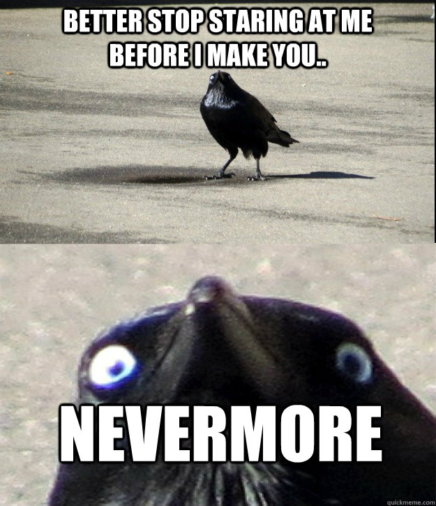 Better stop staring at me before I make you.. NEVERMORE - Misc - quickmeme