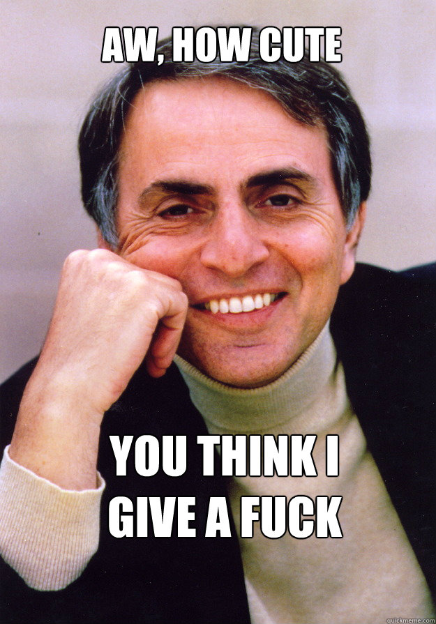 Aw, how cute You think I give a fuck - Sagan Troll - quickmeme