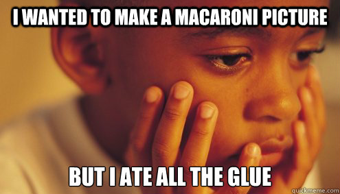 I wanted to make a Macaroni picture But I ate all the glue - 1st Grade Problems - quickmeme