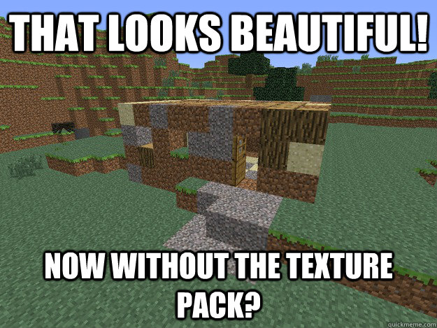 That looks beautiful! Now without the texture pack? - Texture Packs... - quickmeme