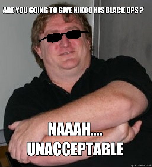 are you going to give kikoo his black ops ? naaah.... unacceptable - Misc - quickmeme