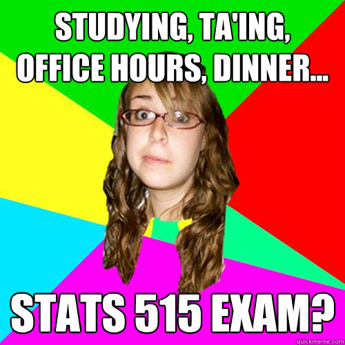 studying, TA'ing, office hours, dinner... Stats 515 exam? - Smart Girl Tribulations - quickmeme