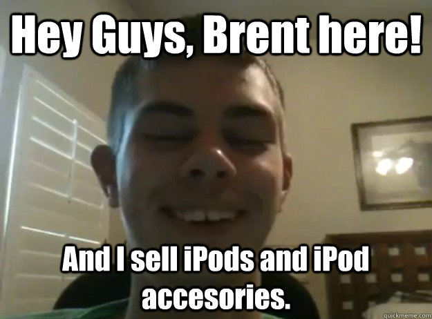 Hey Guys, Brent here! And I sell iPods and iPod accesories. - Brent Kolb Meme - quickmeme