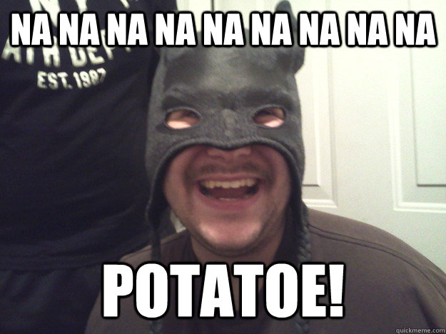 NA NA NA NA NA NA NA NA NA POTATOE! - Batman Potatoe - quickmeme