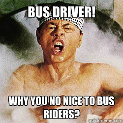 Bus Driver! why you no nice to bus riders? - why you asian man - quickmeme