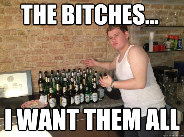 The bitches... i want them all - Badass Lad - quickmeme