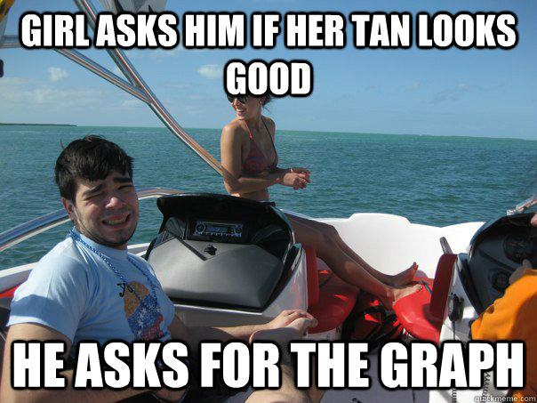 Girl asks him if her tan looks good he asks for the graph - Awkward Adolfo - quickmeme
