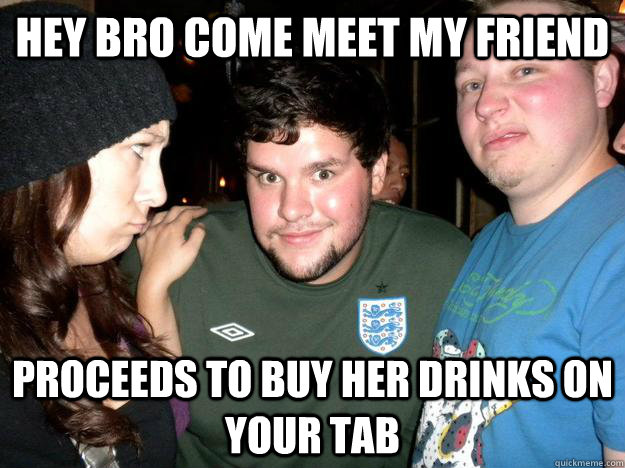 Hey bro come meet my friend proceeds to buy her drinks on your tab - Cockblock Cody - quickmeme