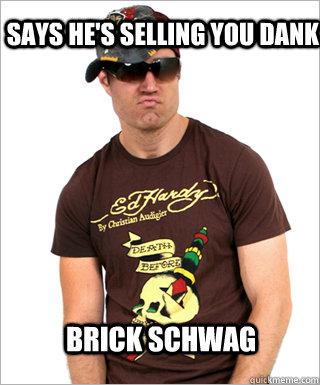 Says he's selling you dank brick schwag - Douchebag Dealer Dave - quickmeme