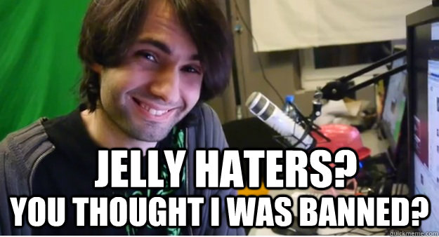 Jelly HaTERS? You thought i was banned? - Athene the troll king - quickmeme