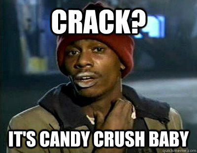 Crack? It's candy crush baby - Misc - quickmeme