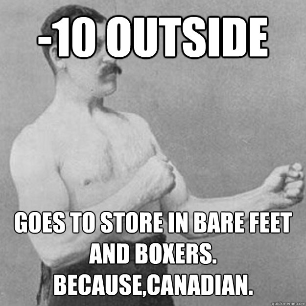 -10 outside Goes to store in bare feet and boxers. Because,Canadian. - Misc - quickmeme