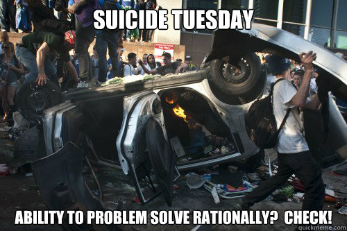 Suicide Tuesday ability to problem solve rationally? check! - suicide tuesday - quickmeme