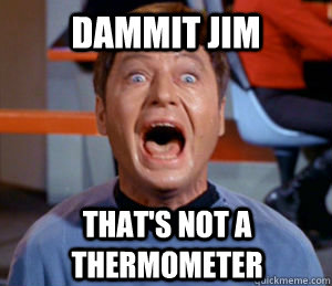 Dammit Jim That's not a thermometer - Misc - quickmeme