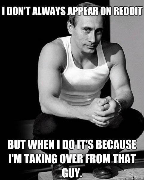 I don't always appear on reddit But when i DO IT'S BECAUSE i'M TAKING OVER FROM THAT GUY. - Misc ...