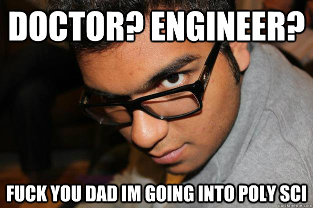 Doctor? Engineer? Fuck You Dad im going into poly sci - Career Thoughts - quickmeme