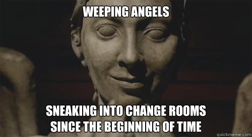 Weeping angels sneaking into change rooms since the beginning of time - Misc - quickmeme