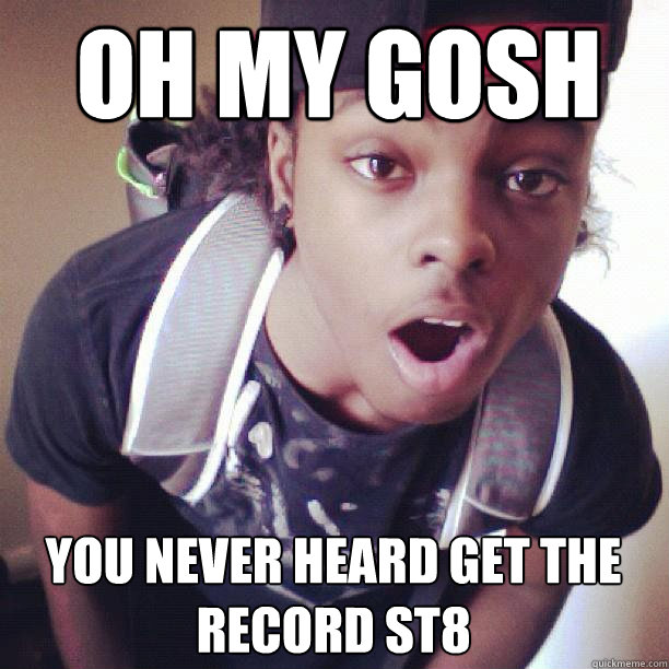 Oh my gosh You never heard get the record st8 - Ace Primo - quickmeme