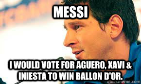 Messi I would vote for Aguero, Xavi & Iniesta to win Ballon d'Or. - Messi - quickmeme